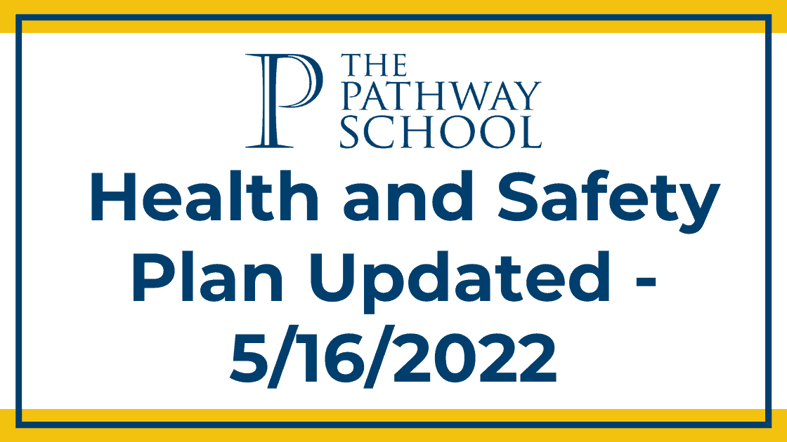 Health and Safety Plan Updated: May 16, 2022 - The Pathway School